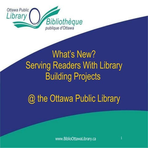 What's new? Serving Readers With Library Building Projects @ the Ottawa Public Library | PPT