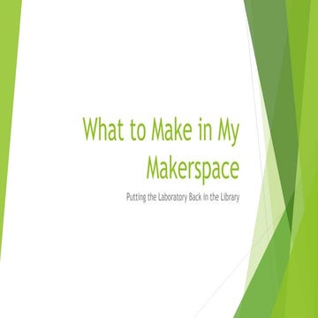 What to Make In My Makerspace: Putting the Laboratory Back in the Library | PPTX