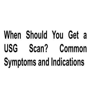 When Should You Get a USG Scan_ Common Symptoms and Indications.pptx