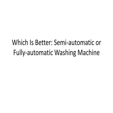 Which Is Better Semi-automatic or Fully-automatic Washing Machine.pptx