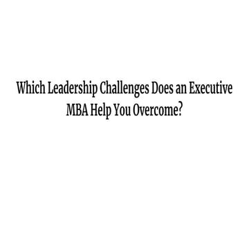 Which Leadership Challenges Does an Executive MBA Help You Overcome? | PPT