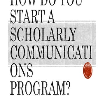 How do you start a Scholarly Communications program? | PPTX