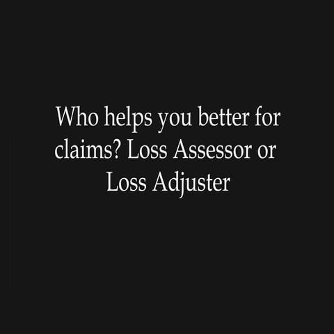 Who helps you better for claims loss assessor or loss adjuster | PPT