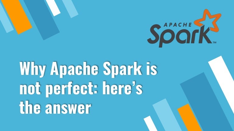 Why Apache Spark is Not Perfect: Here’s The Answer