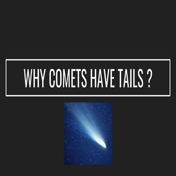 WHY COMETS HAVE TAILS ? | PPTX