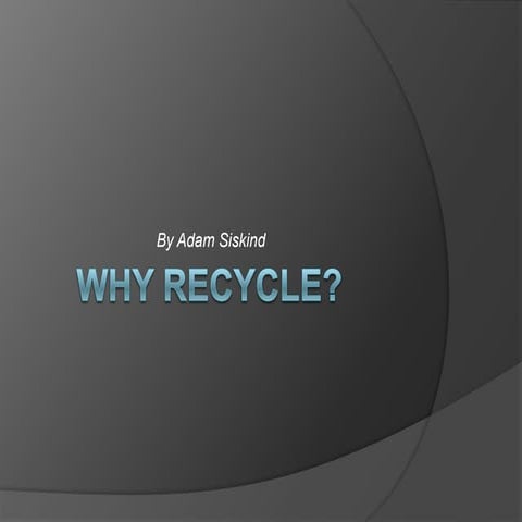Why recycle by adam siskind | PPTX