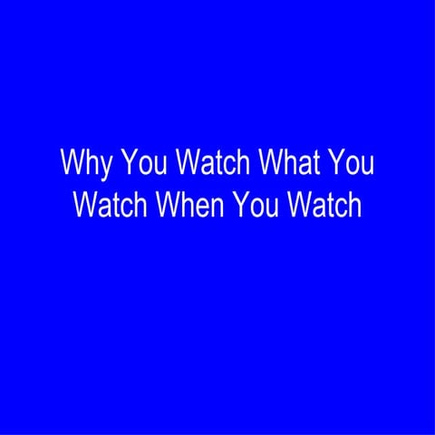 Why You Watch What You Watch When You Watch | PPT