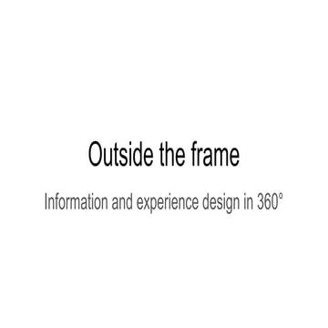 Outside the frame: Information and experience design in 360° | PPT