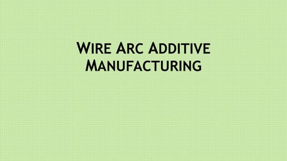 Wire Arc Additive Manufacturing | PPT