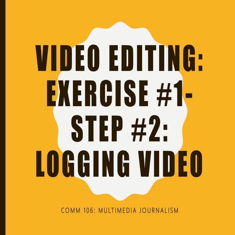 COMM 106 Step #2-Logging Video | PPT