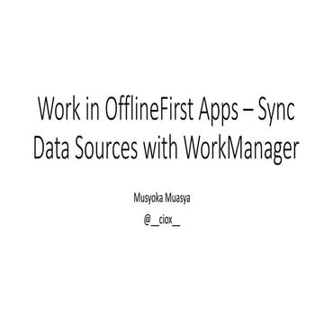Work in Offline First Apps – Sync Datasources with WorkManager.pptx