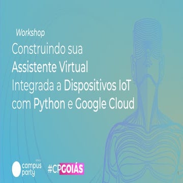Construindo sua Assistente Virtual Integrada a Dispositivos IoT com Python e Google Cloud | PPT