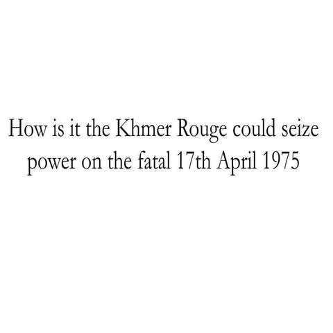 Why could the Khmer Rouge seize power on 17th April 1975? Dr Henri ...