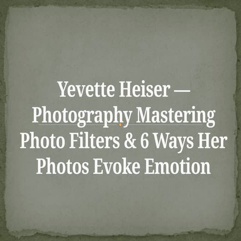 Yevette Heiser’s Lens: 6 Ways Photography Impacts Our Lives | PPTX