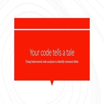 Your cde tells a tale - Using behavioural code analysis to identify technical debts | PPTX