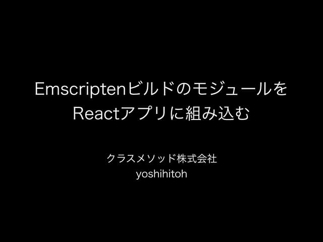 Emscriptenビルドのモジュールをreactアプリに組み込む Ppt